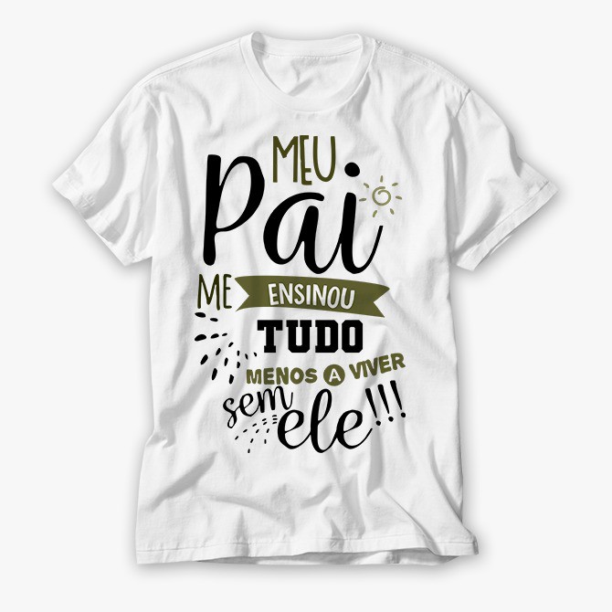 Camisa Personalizada - Meu Pai Me Ensinou Tudo Menos a Viver Sem Ele ... Camisa Personalizada - Meu Pai Me Ensinou Tudo Menos a Viver Sem Ele ...